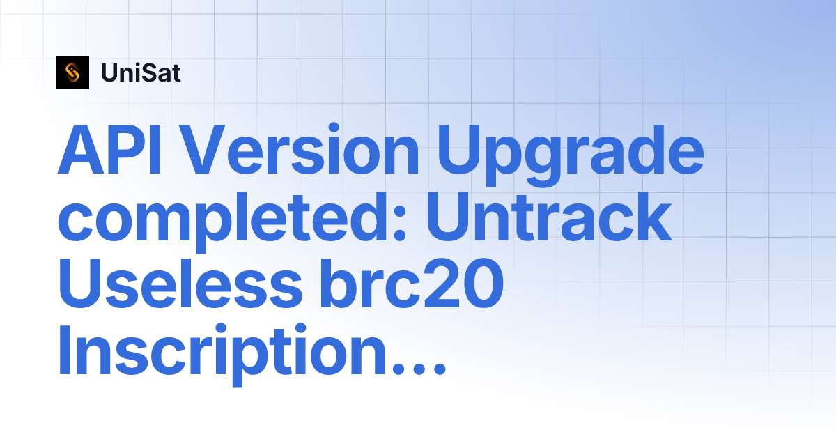Api Version Upgrade Completed Untrack Useless Brc20 Inscriptions Unisat